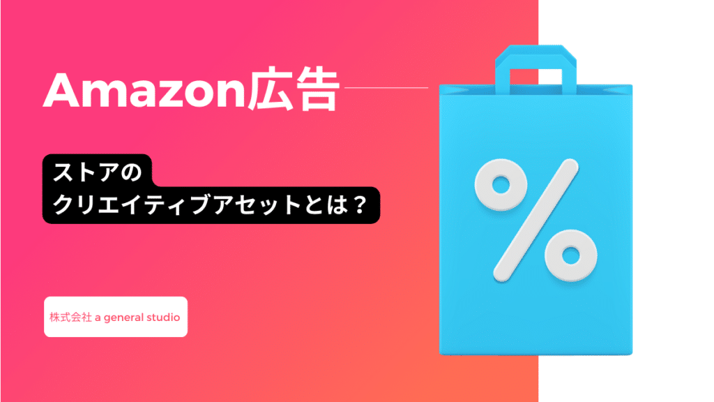 Amazon広告・ストアのクリエイティブアセットとは？ | 株式会社a general studio｜商品が売れる仕組みを創る